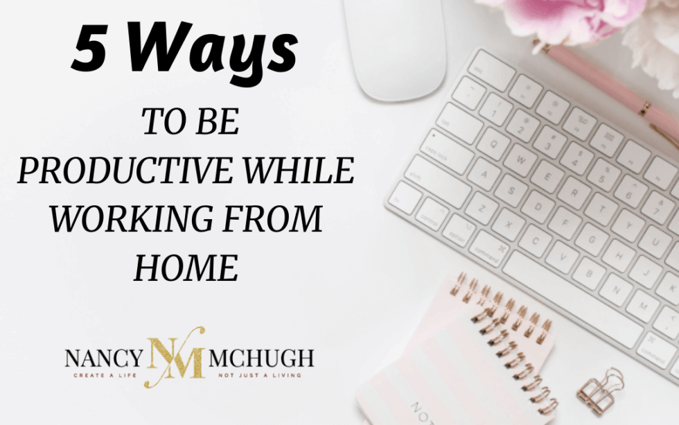 My top 5 ways to be productive while working from home | Nancy McHugh